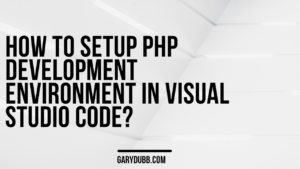 How to setup PHP Development Environment in Visual Studio Code? - Gary Dubb